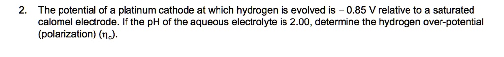 2. The potential of a platinum cathode at which hydrogen is evolved is ...