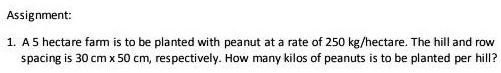 Assignment: 1. A 5 hectare farm is to be planted with peanut at a rate ...