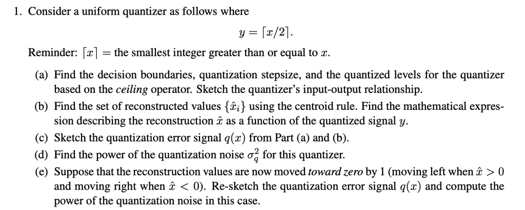 SOLVED: Consider a uniform quantizer as follows where y = [x/2]. Reminder: [x] = the smallest ...