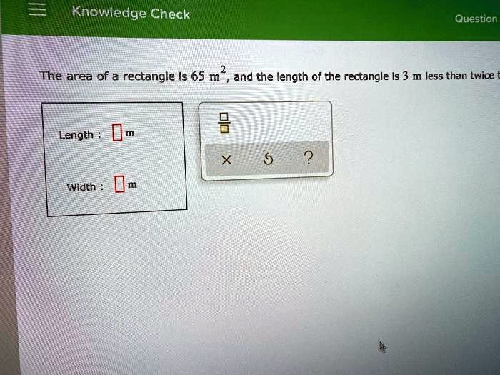 SOLVED: Knowledge Check Question The area of a rectangle is 65 m and the length of the rectangle ...