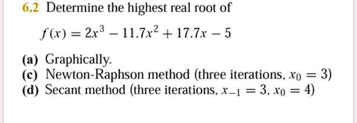 [GET ANSWER] 6.2 Determine the highest real root of f(x) = 2x3 - 11.7x2 + 17.7x - 5 (a ...