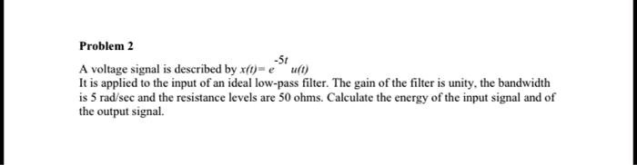 SOLVED: Problem 2 A voltage signal is described by x(t) = e^ut. It is applied to the input of an ...