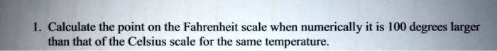 SOLVED: Calculate the point on the Fahrenheit scale when numerically it is 100 degrees larger ...
