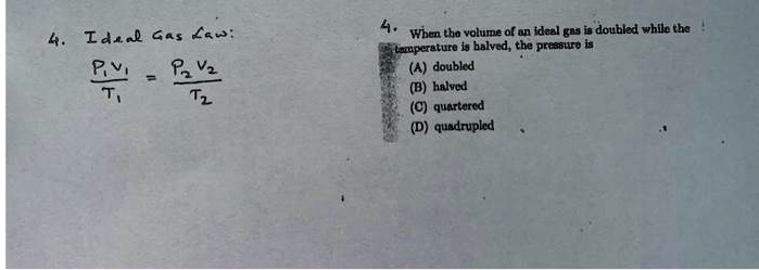4. Ideal Gas Law: (P1V1)/(T1) = (P2V2)/(T2) 4. When the volume of an ideal gas is doubled while ...