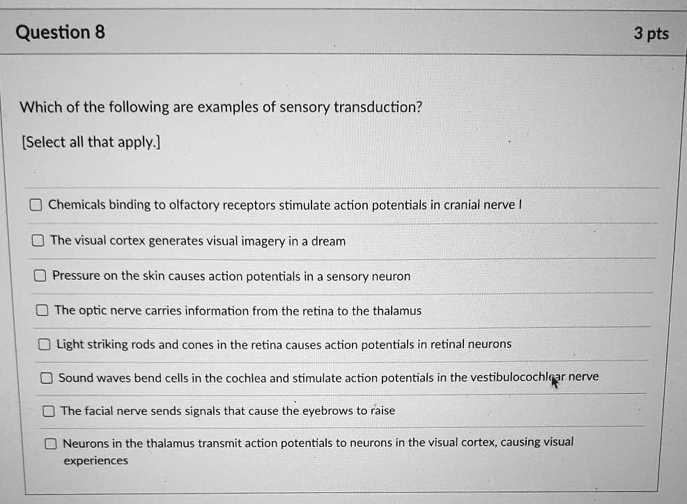 Question 8 Which of the following are examples of sensory transduction? [Select all that apply ...