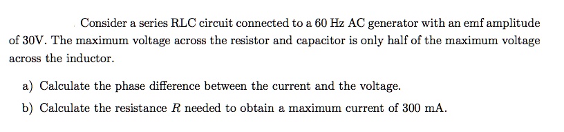 SOLVED: Consider a series RLC circuit connected to a 60 Hz AC generator ...