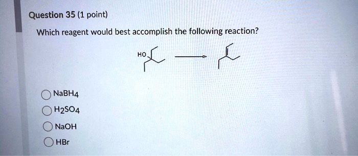 SOLVED: Question 35 (1 point) Which reagent would best accomplish the following reaction? NaBH4 ...