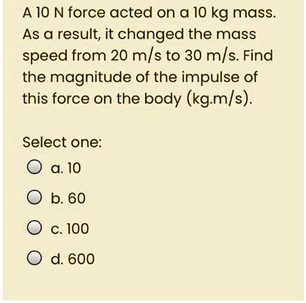 A 10 N force acted on a 10 kg mass_ As a result; it c… - SolvedLib