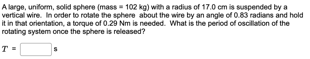 SOLVED: A large, uniform, solid sphere (mass = 102 kg) with a radius of 17.0 cm is suspended by ...