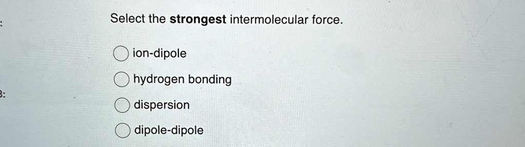 Select the strongest intermolecular force. ion-dipole hydrogen bonding ...
