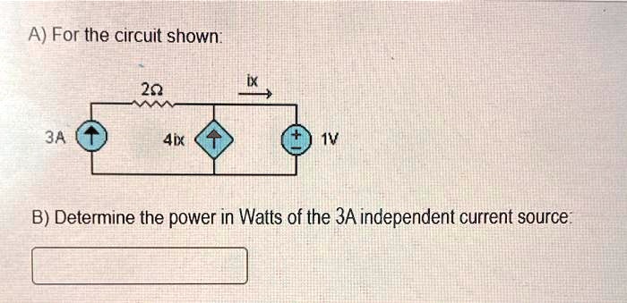 A) For the circuit shown: 2? 3A 4ix IX + 1V B) Determine the power in ...