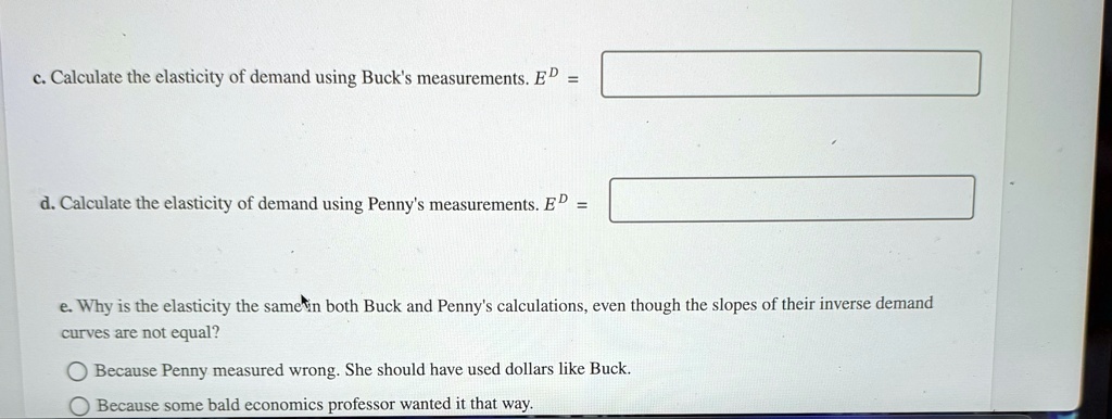 c. Calculate the elasticity of demand using Buck's measurements. E^D = d. Calculate the ...
