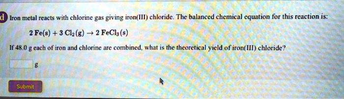d Iron metal reacts with chlorine gas giving iron(III) chloride. The ...