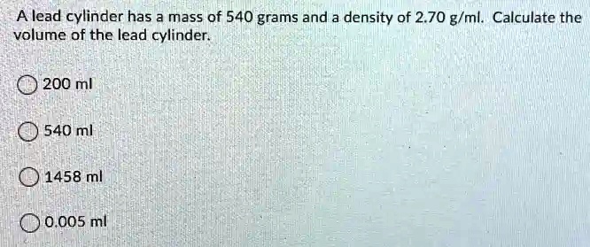 SOLVED: A lead cylinder has a mass of 540 grams and a density of 2.70 g ...