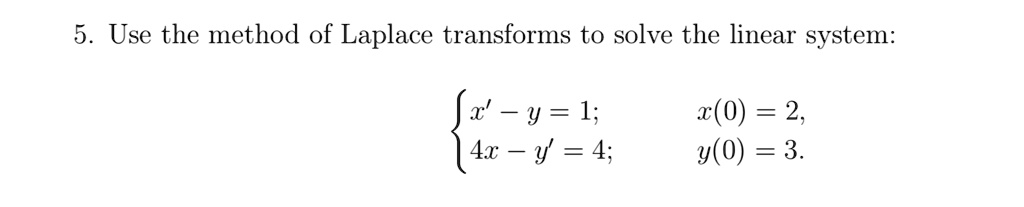 SOLVED: 5 . Use the method of Laplace transforms to solve the linear system: x' y = 1; 4x -y = 4 ...
