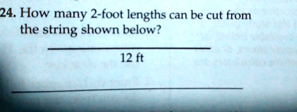 SOLVED: 24. How many 2-foot lengths can be cut from the string shown ...