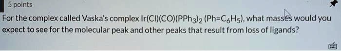 SOLVED:5 points For the complex called Vaska's complex Ir(CIJCOJ(PPh3l2 ...