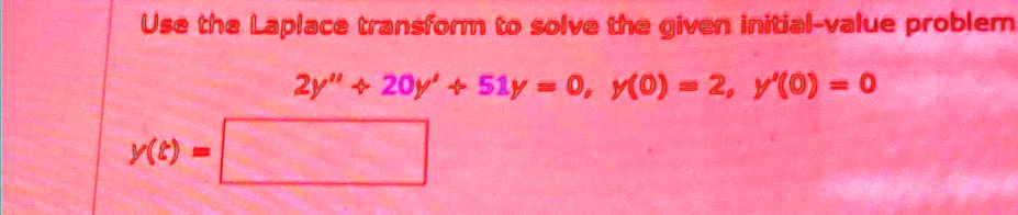 SOLVED: Use the Laplace transform to solve the given initial-value problem. 2y”+20y'+51y=0, y(0 ...