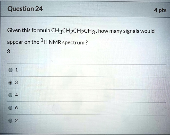 SOLVED: Question 24 4 pts Given this formula CH:CH2CH2CH3 ,= how many signals would appear on ...