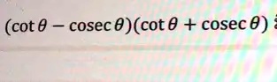 SOLVED: (cot 0 cosec 0)(cot 8 + cosec 0)