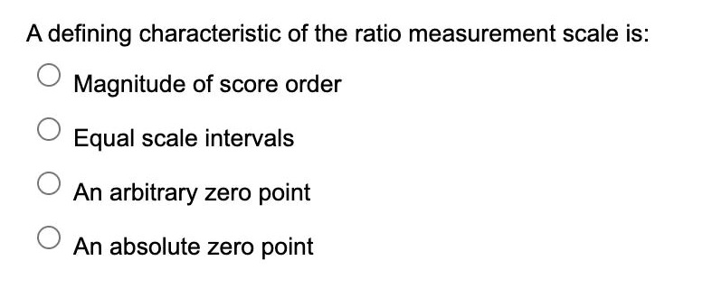 A defining characteristic of the ratio measurement scale is: Magnitude ...