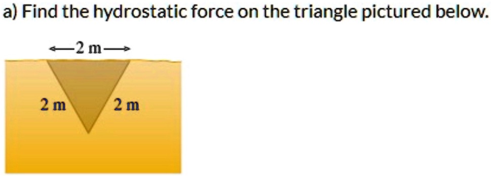 SOLVED: a) Find the hydrostatic force on the triangle pictured below: 2m 2 m 2 m