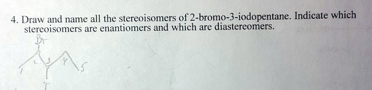 SOLVED: 4. Draw and name all the stereoisomers 0f 2-bromo-3-iodopentane ...