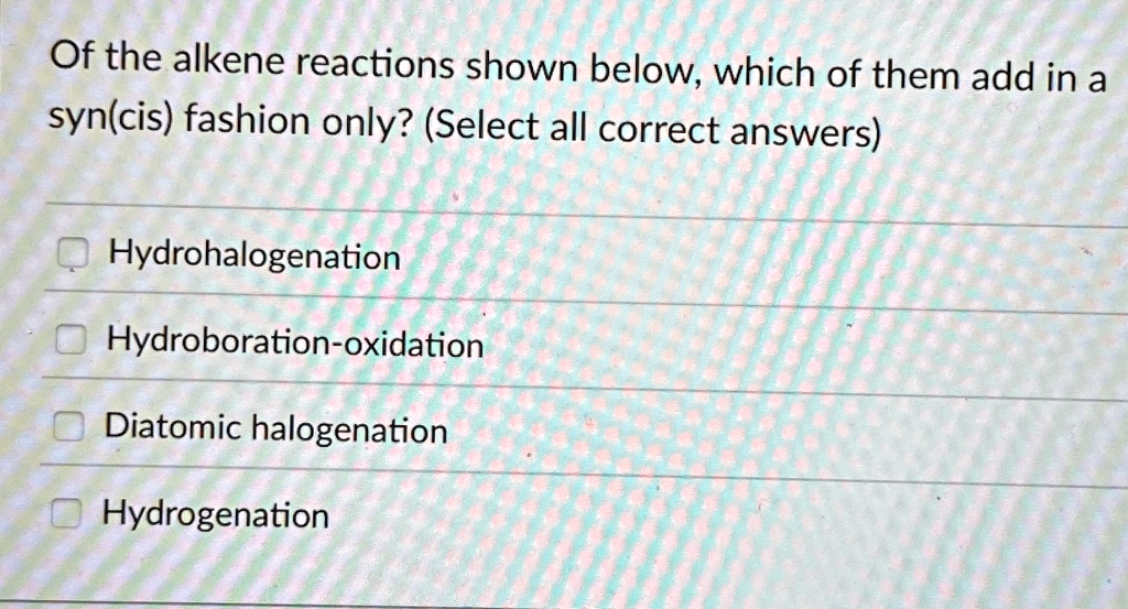 of the alkene reactions shown below which of them add in a syncis ...