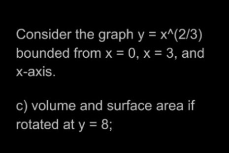 SOLVED: Consider the graph y=x^∧(2 / 3) bounded from x=0, x=3, and x-axis. c) volume and surface ...