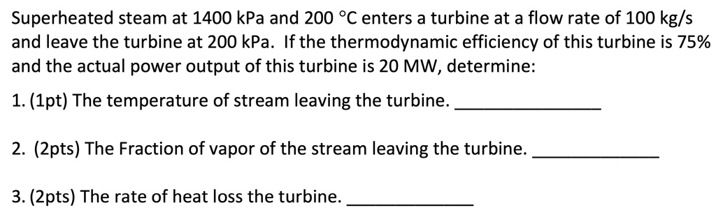 SOLVED: Superheated steam at 1400 kPa and 200 °C enters a turbine at a ... SOLVED: Superheated steam at 1400 kPa and 200 °C enters a turbine at a ...
