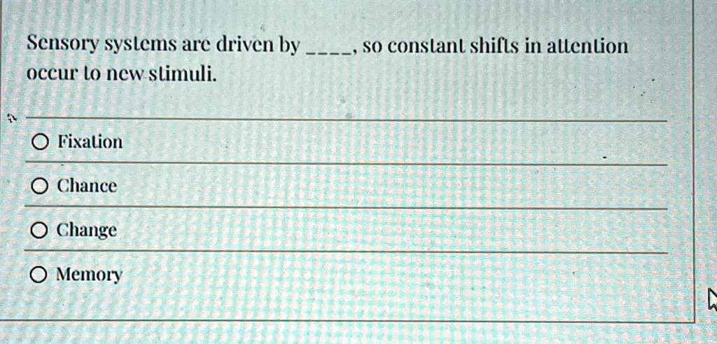 Sensory systems are driven by , so constant shifts in attention occur ...