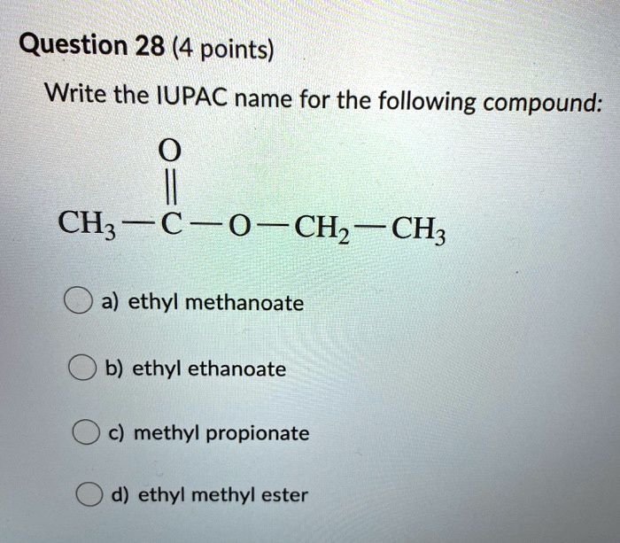 SOLVED: Question 28 (4 points) Write the IUPAC name for the following compound: CH3COOCH2CH3 a ...