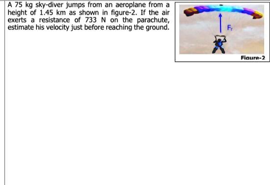 A 75 kg sky-diver jumps from an aeroplane from a height of 1.45 km as shown in figure-2. If the ...