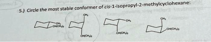 Texts: 5. Circle the most stable conformer of cis-1-isopropyl-2-methylcyclohexane: CH3 CH(CH3)2