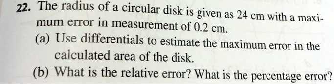 SOLVED: 22. The radius of a circular disk is given as 24 cm with maxi- mum error in measurement ...