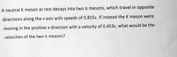 SOLVED: A neutral K meson at rest decays into two T mesons, which ...