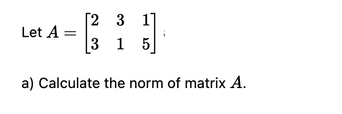 SOLVED: [2 3 1] 3 1 5 Let A : a) Calculate the norm of matrix A.