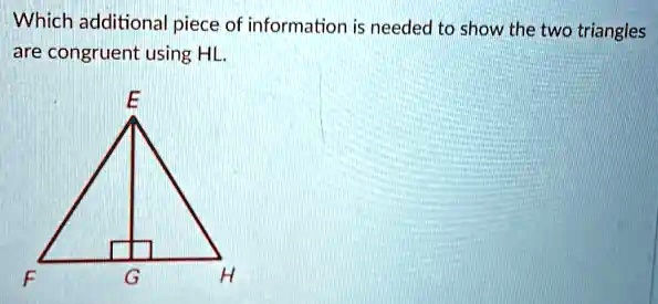 Which additional piece of information is needed to show the two triangles are congruent using HL.