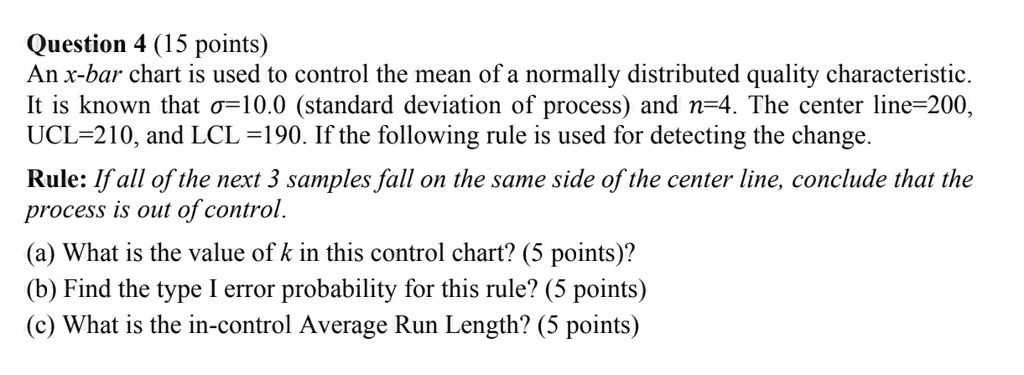 Question 4 (15 points) An x-bar chart is used to control the mean of a normally distributed ...