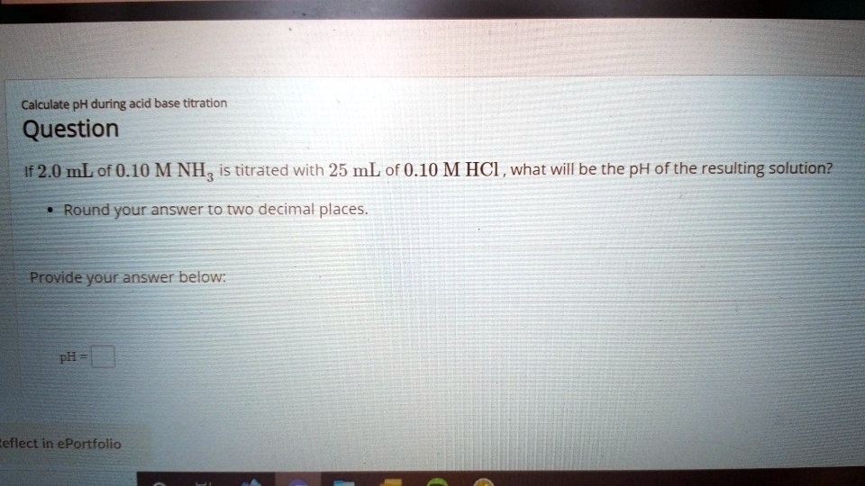 SOLVED: Calculate pH during acid-base titration Question: If 2.0 mL of 0.10 M NH3 is titrated ...