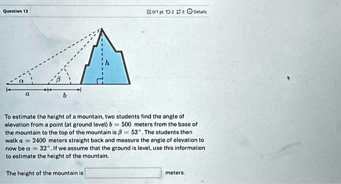 SOLVED: Question 13 a b To estimate the height of a mountain, two ...