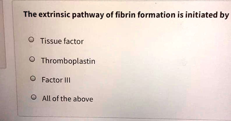 SOLVED: The extrinsic pathway of fibrin formation is initiated by ...