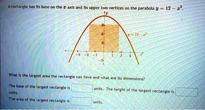 SOLVED: A rectangle has its base on the x-axis and its upper two vertices on the parabola y = 12 ...