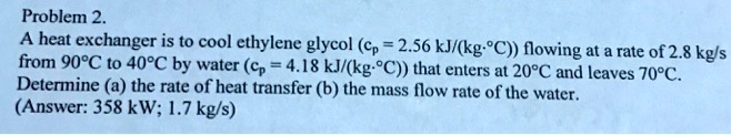 SOLVED: Problem 2: A heat exchanger is to cool ethylene glycol (Cp = 2.56 kJ/kgÂ°C) flowing at a ...
