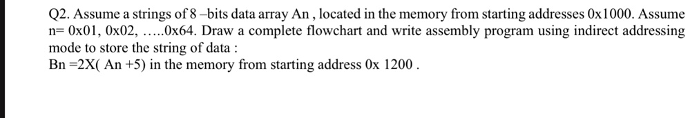 SOLVED: Q2. Assume a string of 8-bit data array An, located in the memory from starting address ...
