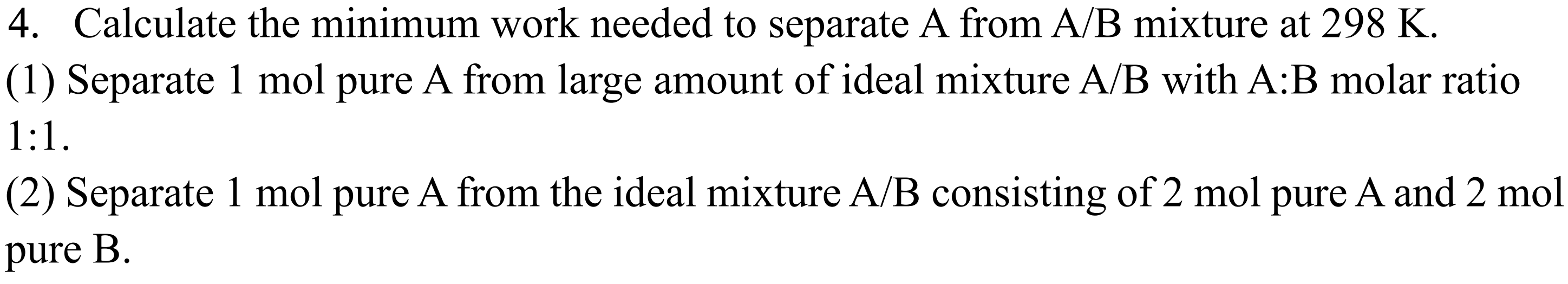 4. Calculate the minimum work needed to separate A from A / B mixture at 298 K. (1) Separate 1 ...