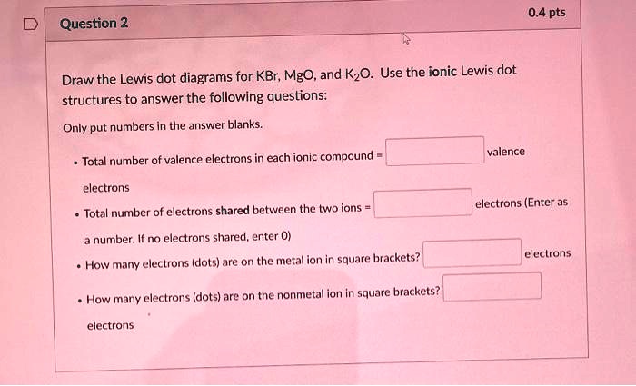 04 pts question 2 draw the lewis dot diagrams for kbr mgoand kzo use ...