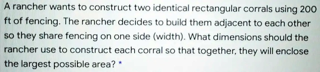 SOLVED: A rancher wants to construct two identical rectangular corrals using 200 ft of fencing ...