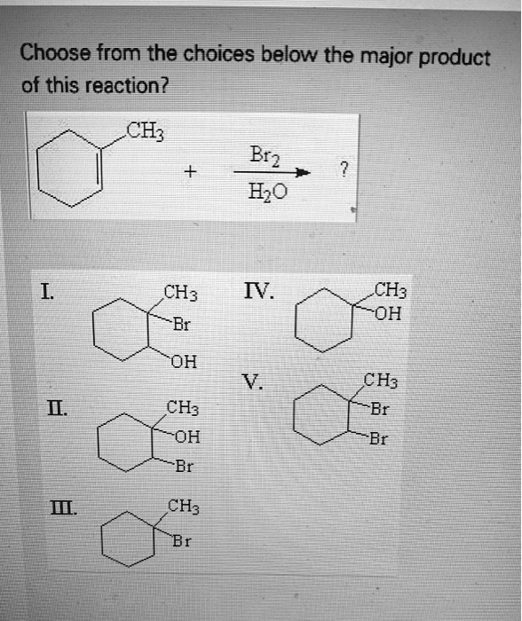 SOLVED: Choose from the choices below the major product of this reaction? Br2 Hzo IV. CH3 OH CH3 ...