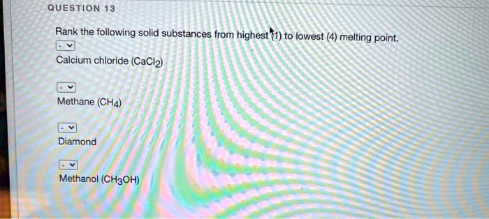 SOLVED: Rank the following solid substances from highest 1) to lowest (4) melting point: Calcium ...
